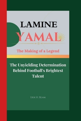 Lamine Yamal: The Making of a Legend- The Unyielding Determination Beh ...