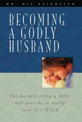 Becoming a Godly Husband: The Hardest Thing a Man Will Ever Do Is Real ...