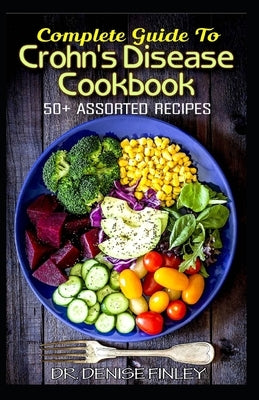 Complete Guide To Crohn's Disease Cookbook: 50+ Assorted, Homemade, Qu ...